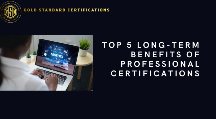 Top 5 Long-Term Benefits of Professional Certifications - GOLD STANDARD ...